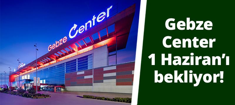Gebze Center 1 Haziran’ı bekliyor!